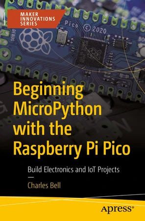 Beginning MicroPython with the Raspberry Pi Pico: Build Electronics and ...