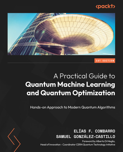 A Practical Guide to Quantum Machine Learning and Quantum Optimization [Book]