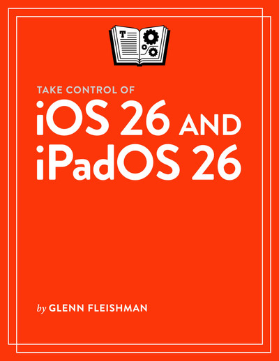Take Control of iOS 26 and iPadOS 26 [Book]